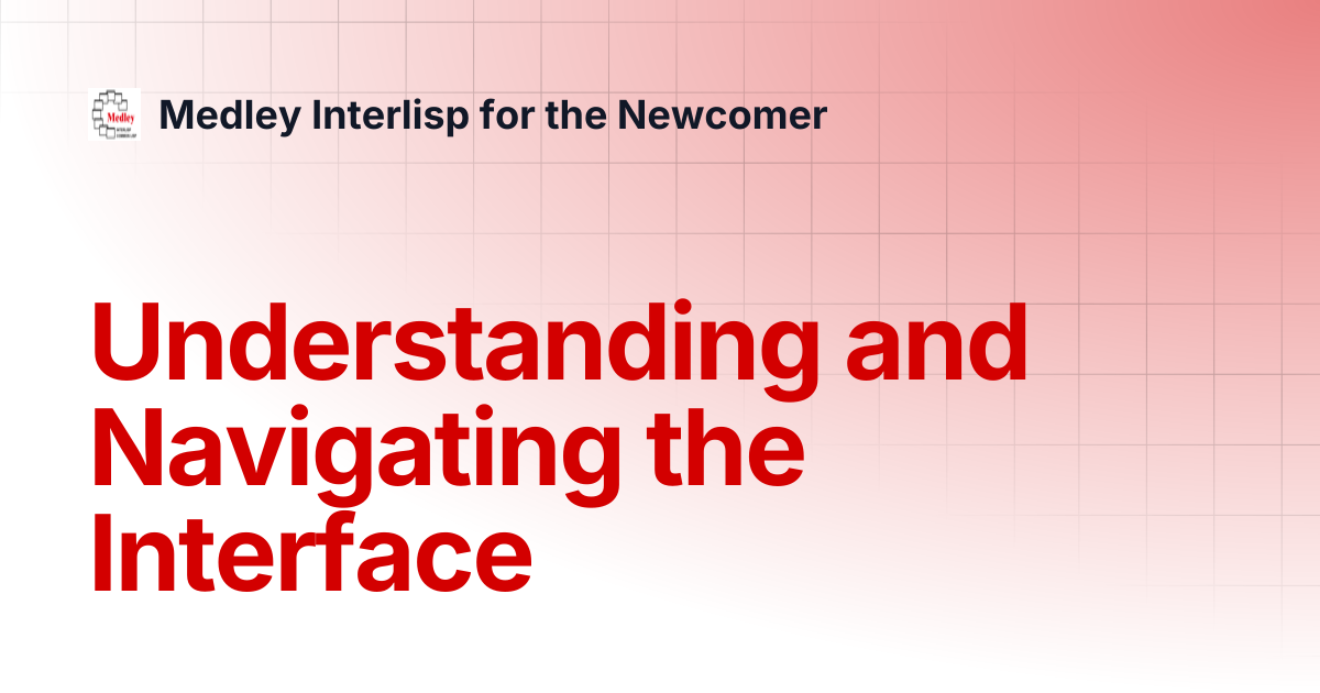 Understanding and Navigating the Interface | Medley Interlisp for the ...
